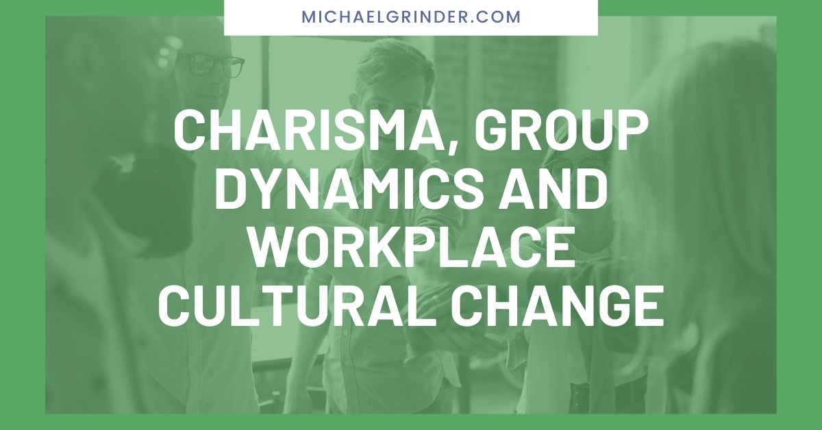 Charisma, Group Dynamics And Workplace Cultural Change – Michael ...