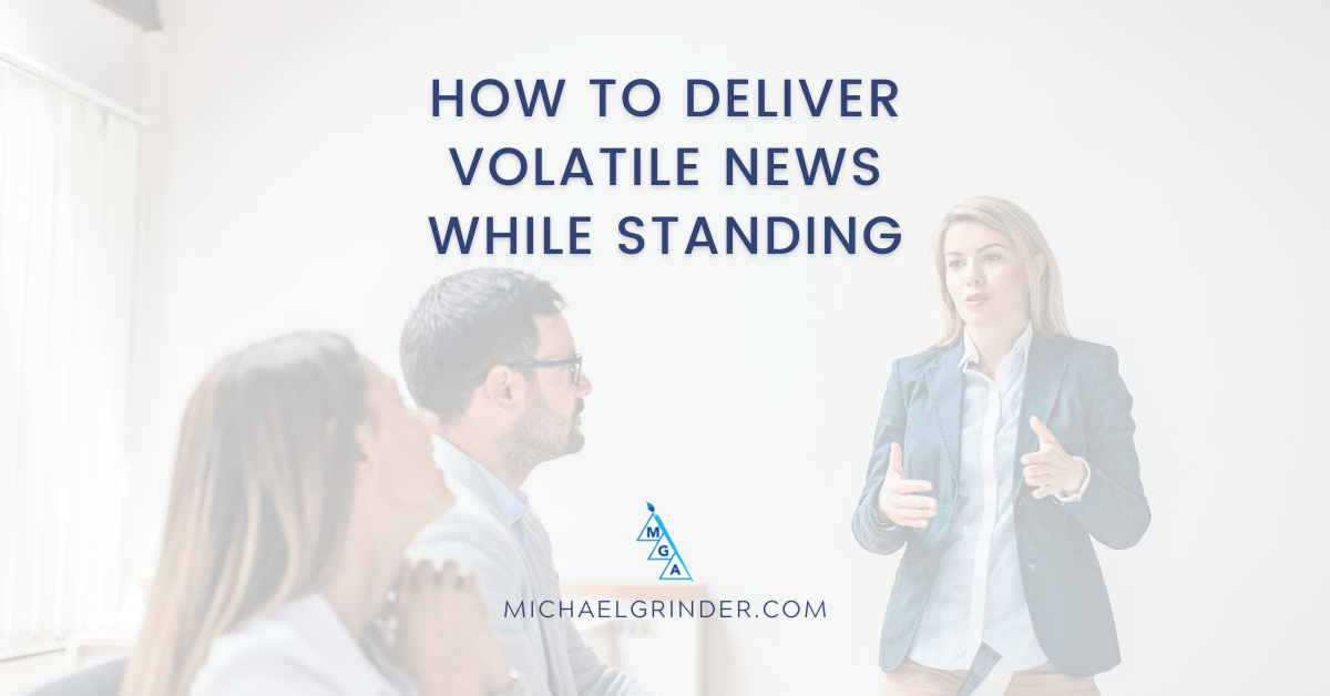 How To Deliver Volatile News While Standing – Michael Grinder & Associates
